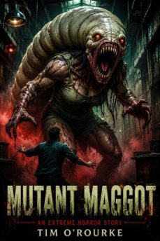 Mutant Maggot: An Extreme Horror Story | Casa del Libro