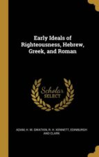 EARLY IDEALS OF RIGHTEOUSNESS HEBREW GREEK AND ROMAN | | Wentworth ...