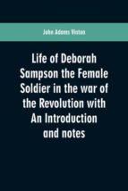 LIFE OF DEBORAH SAMPSON THE FEMALE SOLDIER IN THE WAR OF THE REVOLUTION ...