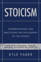 STOICISM UNDERSTANDING AND PRACTICING THE PHILOSOPHY OF THE STOICS ...