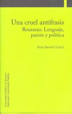 UNA CRUEL ANTIFRASIS: ROUSSEAU LENGUAJE PASION Y POLITICA ...