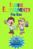 SCIENCE EXPERIMENTS FOR KIDS: 40+ COOL KINDS SCIENCE EXPERIMENTS (A FUN ...