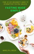 FASTING MADE SIMPLE: YOUR 30-DAY BEGINNER'S GUIDE TO INTERMITTENT ...
