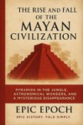 THE RISE AND FALL OF THE MAYAN CIVILIZATION: PYRAMIDS IN THE JUNGLE ...