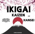 IKIGAI, KAIZEN AND HANSEI: SECRET JAPANESE TECHNIQUES TO OVERCOME ...