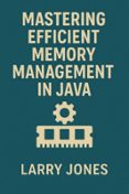 MASTERING EFFICIENT MEMORY MANAGEMENT IN JAVA: UNLOCK THE SECRETS OF ...