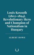 LOUIS KOSSUTH (1802–1894), REVOLUTIONARY HERO AND CHAMPION OF NATIONALISM IN HUNGARY | Casa del ...