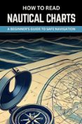 HOW TO READ NAUTICAL CHARTS: A BEGINNER’S GUIDE TO SAFE NAVIGATION ...