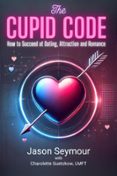 THE CUPID CODE: HOW TO SUCCEED AT DATING, ATTRACTING AND ROMANCE | Casa ...