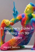A BEGINNER'S GUIDE TO PRINTING WITH 3D PRINTER | Casa del Libro