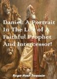 DANIEL: A PORTRAIT IN THE LIFE OF A FAITHFUL PROPHET AND INTERCESSOR ...