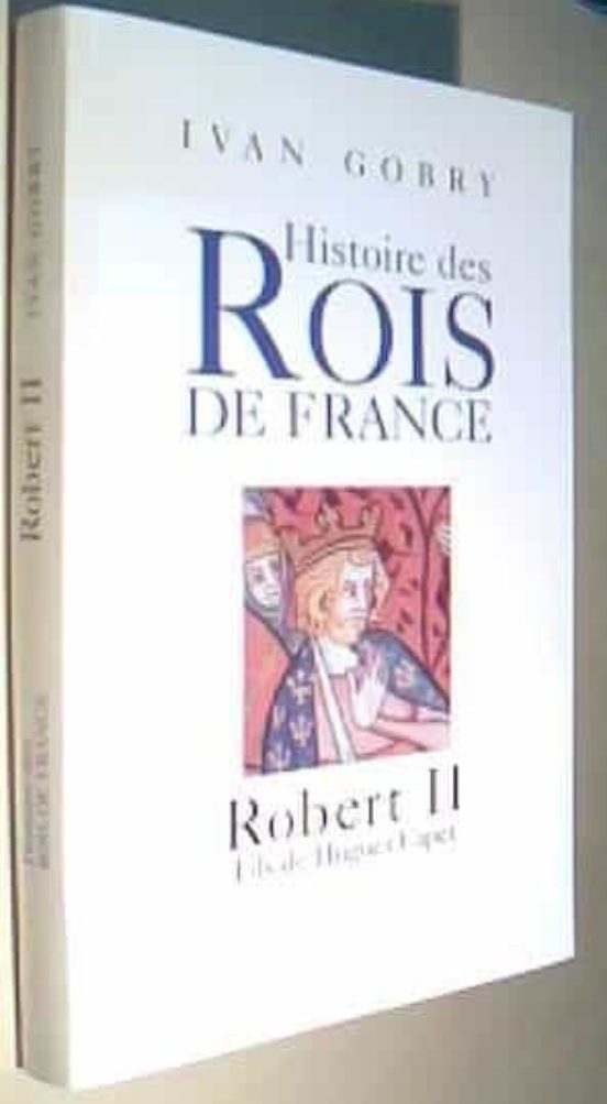 HISTOIRE DES ROIS DE FRANCE. ROBERT II FILS DE HUGUES CAPET de IVAN ...